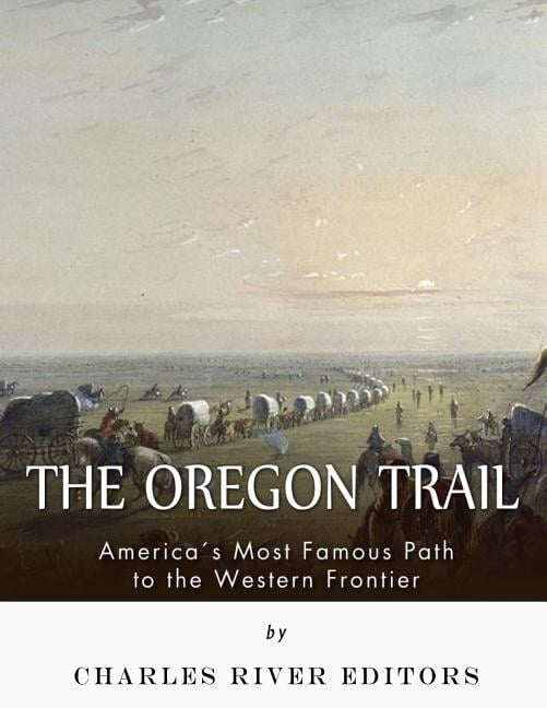 The Oregon Trail: America's Most Famous Path to the Western Frontier ...