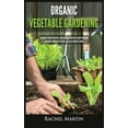Organic Vegetable Gardening : Beginner's Guide to Quickly Learn and ...