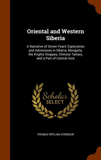 Oriental and Western Siberia : A Narrative of Seven Years' Exploration ...