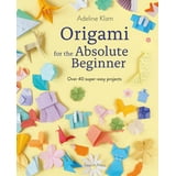 Origami for the Absolute Beginner: 40 Projects to Get You Started ...