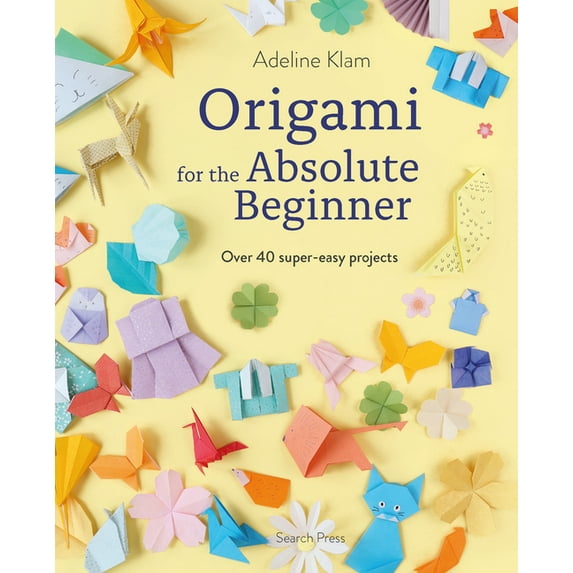 Origami for the Absolute Beginner: 40 Projects to Get You Started ...
