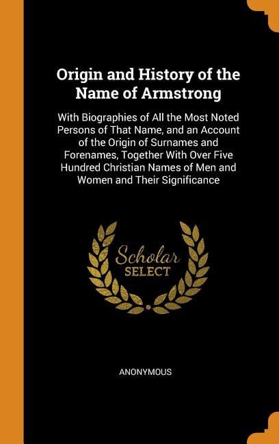 Origin and History of the Name of Armstrong : With Biographies of All ...