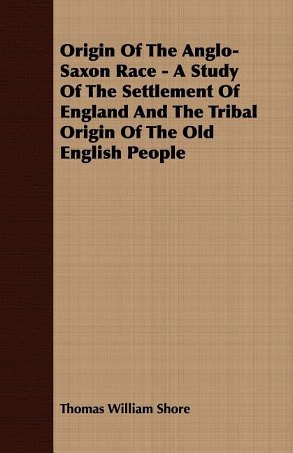 Origin Of The Anglo-Saxon Race : A Study of the Settlement of England ...
