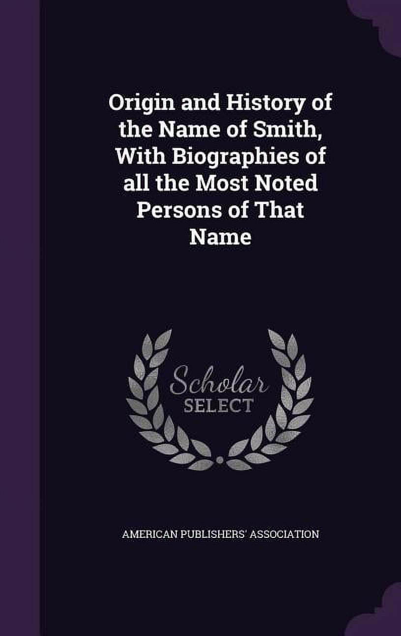 Origin and History of the Name of Smith, With Biographies of all the ...