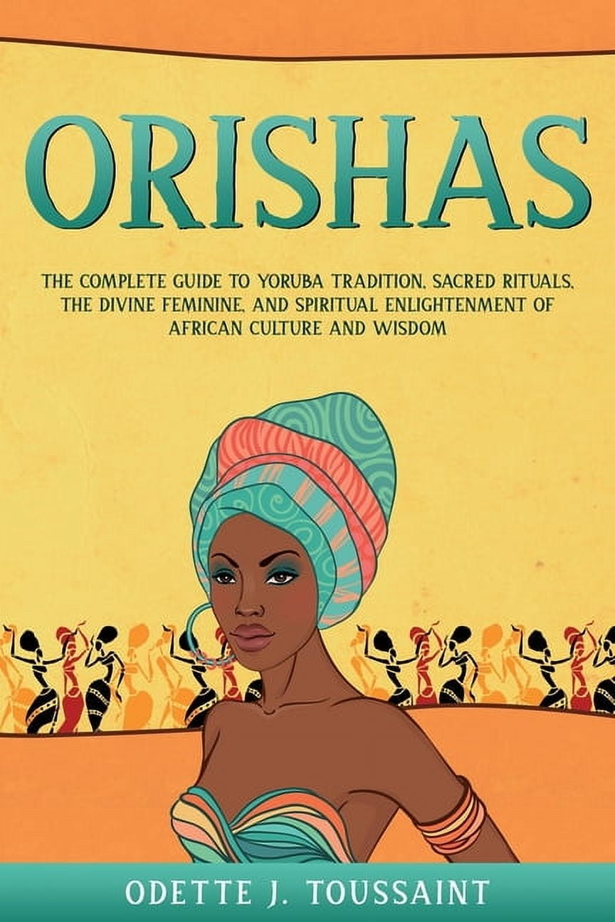 Orishas: The Complete Guide to Yoruba Tradition, Sacred Rituals, the ...