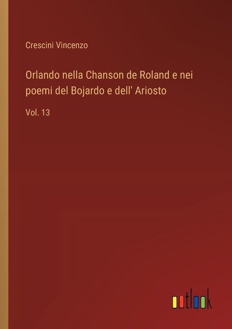 Orlando nella Chanson de Roland e nei poemi del Bojardo e dell' Ariosto ...