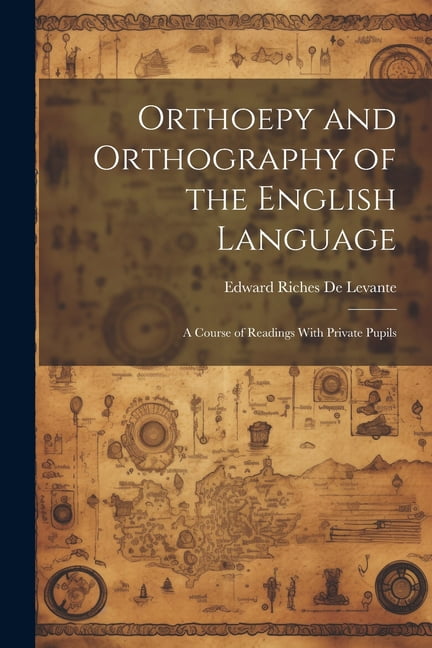 Orthoepy and Orthography of the English Language: A Course of Readings ...