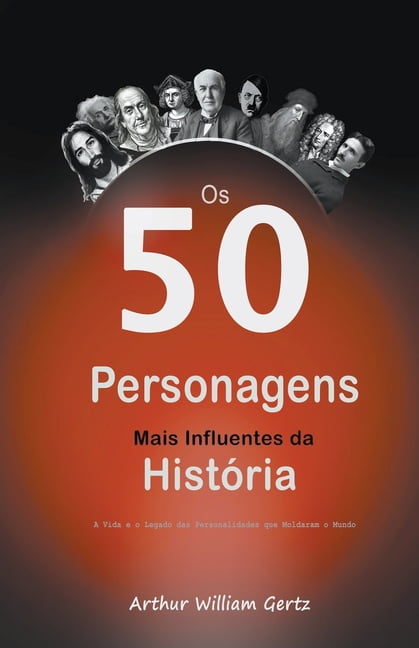 Os 50 Personagens Mais Influentes da Hist?ria: A Vida e o Legado das ...
