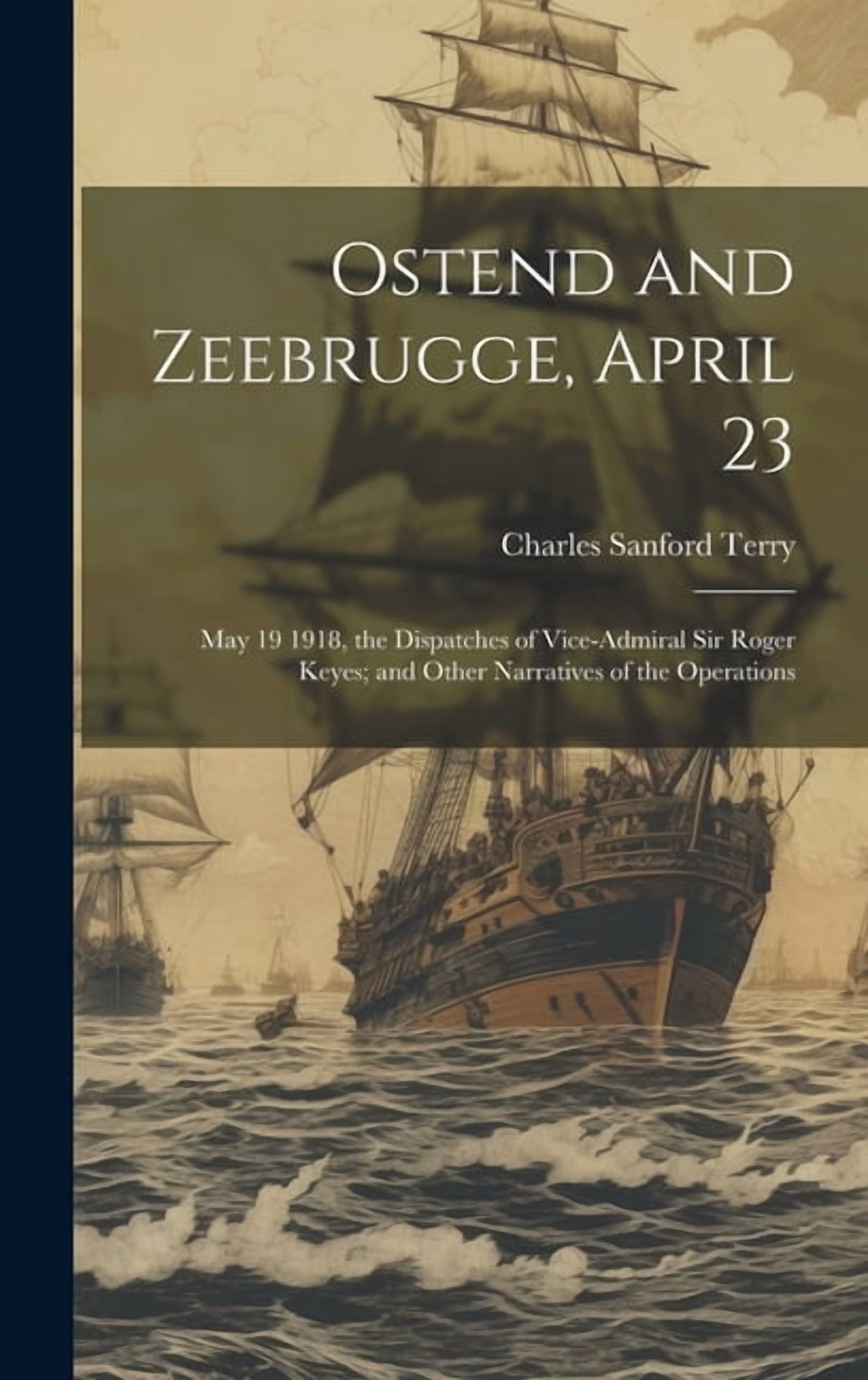 Ostend and Zeebrugge, April 23: May 19 1918, the Dispatches of Vice ...
