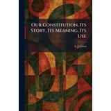 Our Constitution, Its Story, Its Meaning, Its Use, (Paperback ...