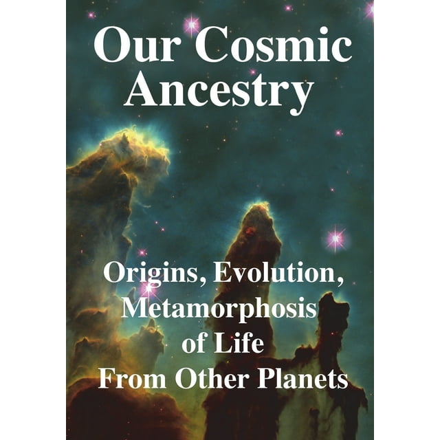Our Cosmic Ancestry: Origins, Evolution, Metamorphosis of Life From ...