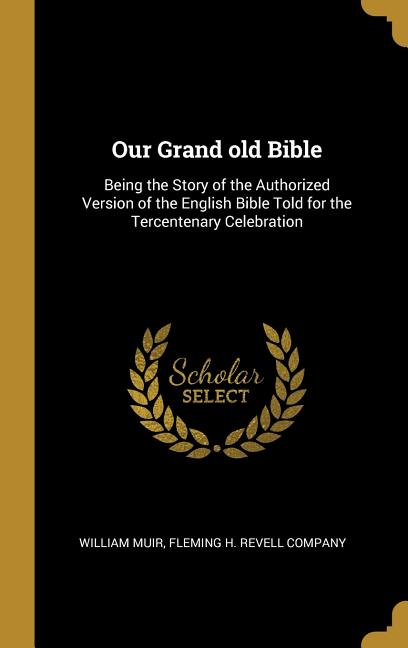 Our Grand old Bible : Being the Story of the Authorized Version of the ...