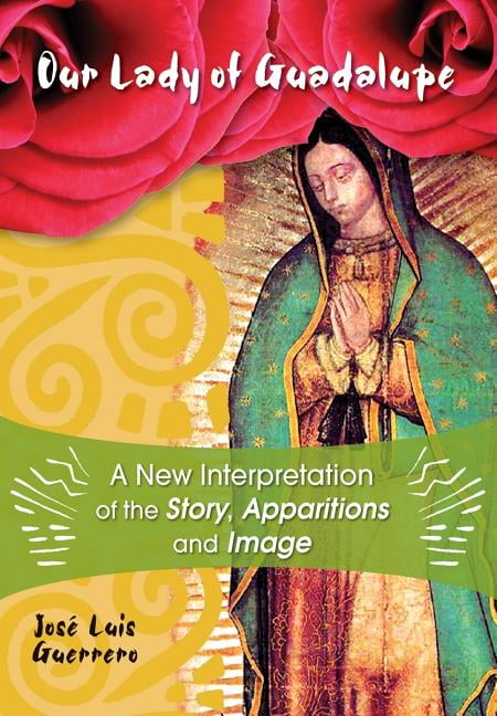 Our Lady of Guadalupe: A New Interpretation of the Story, Apparitions ...