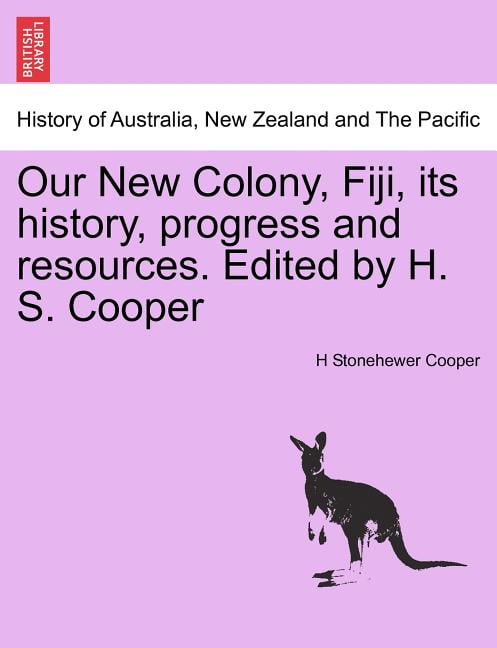 Our New Colony, Fiji, Its History, Progress and Resources. Edited by H ...