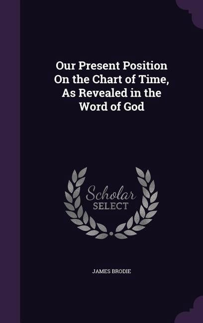 Our Present Position On the Chart of Time, As Revealed in the Word of ...