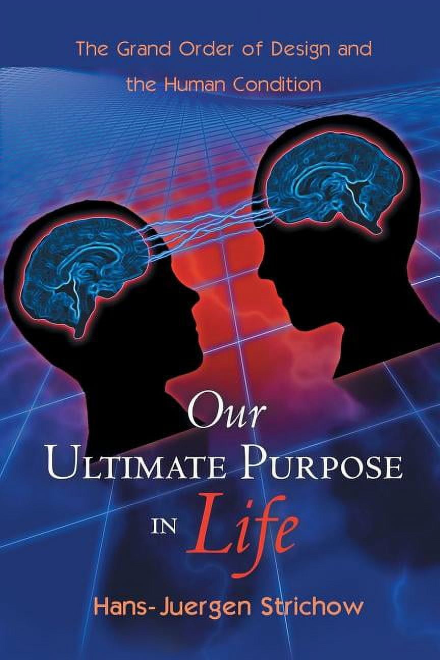 Our Ultimate Purpose in Life : The Grand Order of Design and the Human ...