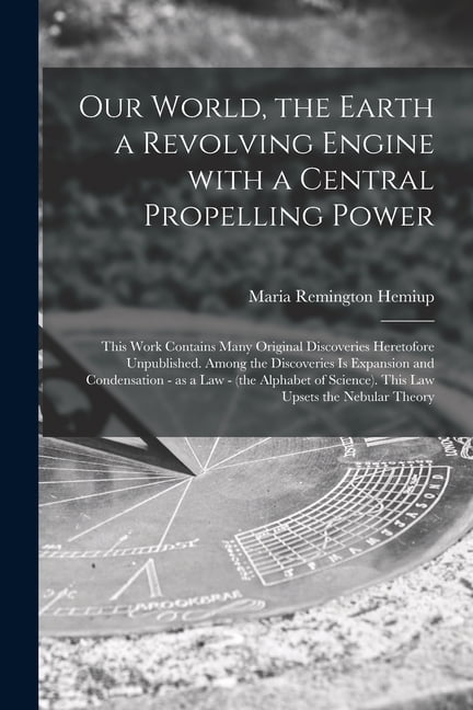 Our World, the Earth a Revolving Engine With a Central Propelling Power ...