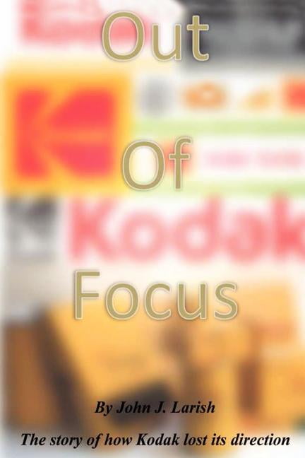 Out of Focus: The story of how Kodak lost its direction (Paperback ...