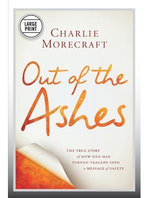 Out of the Ashes : The True Story of How One Man Turned Tragedy Into a Message of Safety ...