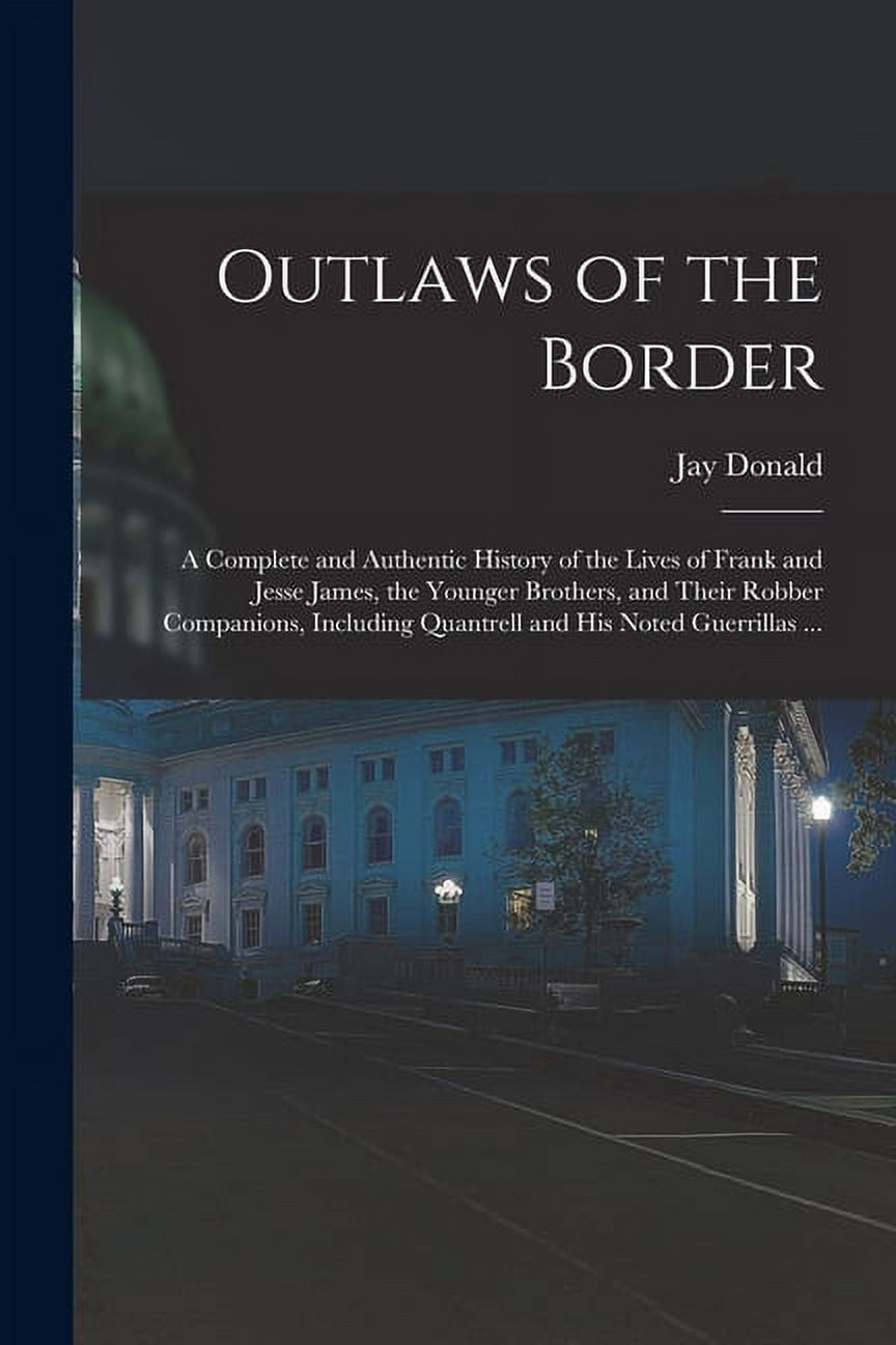 Outlaws of the Border: A Complete and Authentic History of the Lives of ...