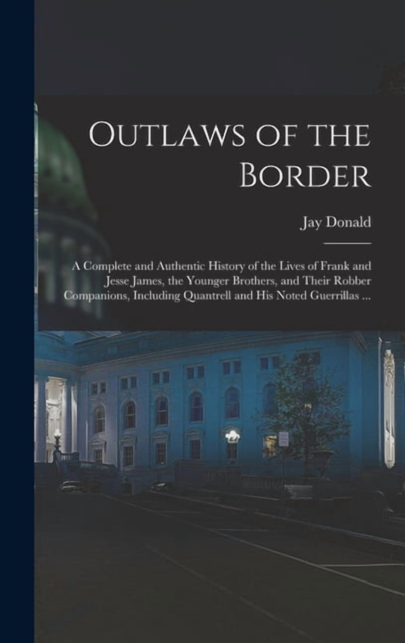 Outlaws of the Border: A Complete and Authentic History of the Lives of ...