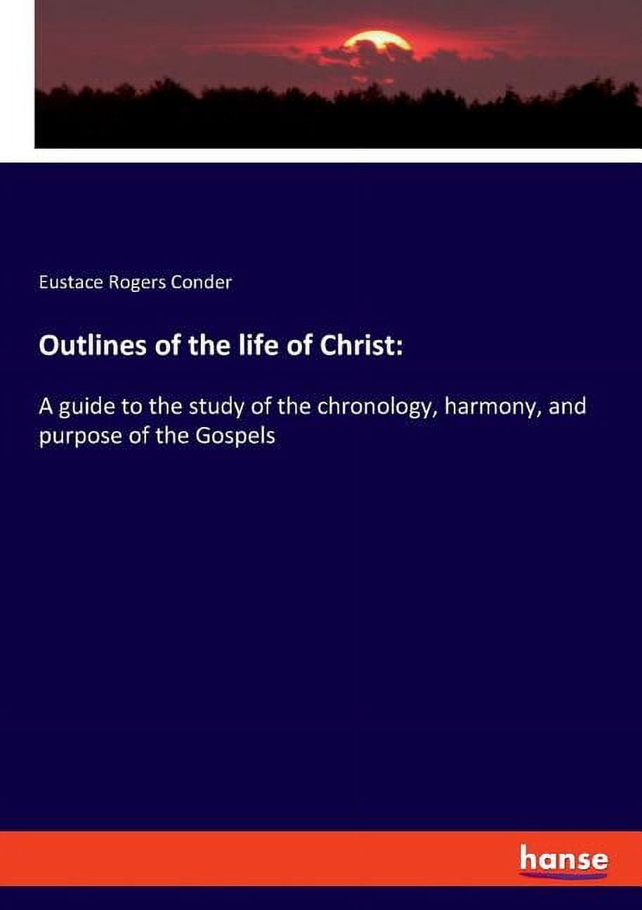 Outlines of the life of Christ: A guide to the study of the chronology ...