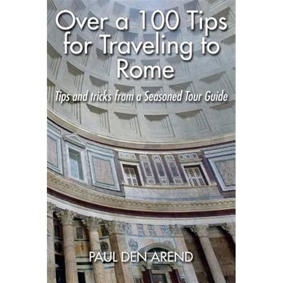 Over a 100 Tips for Traveling to Rome: Tips and tricks from a Seasoned ...