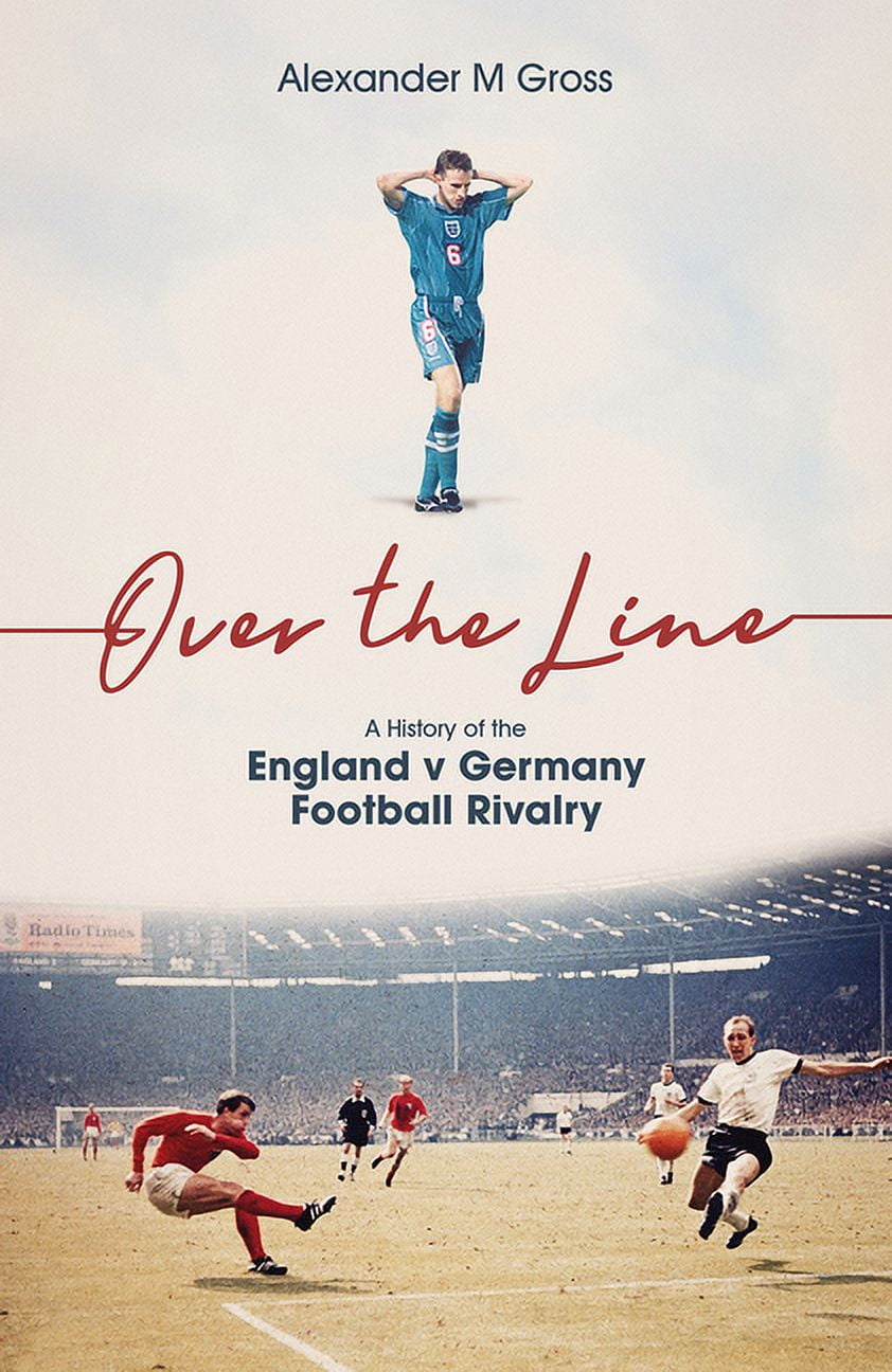 Over the Line : A History of the England v Germany Football Rivalry ...