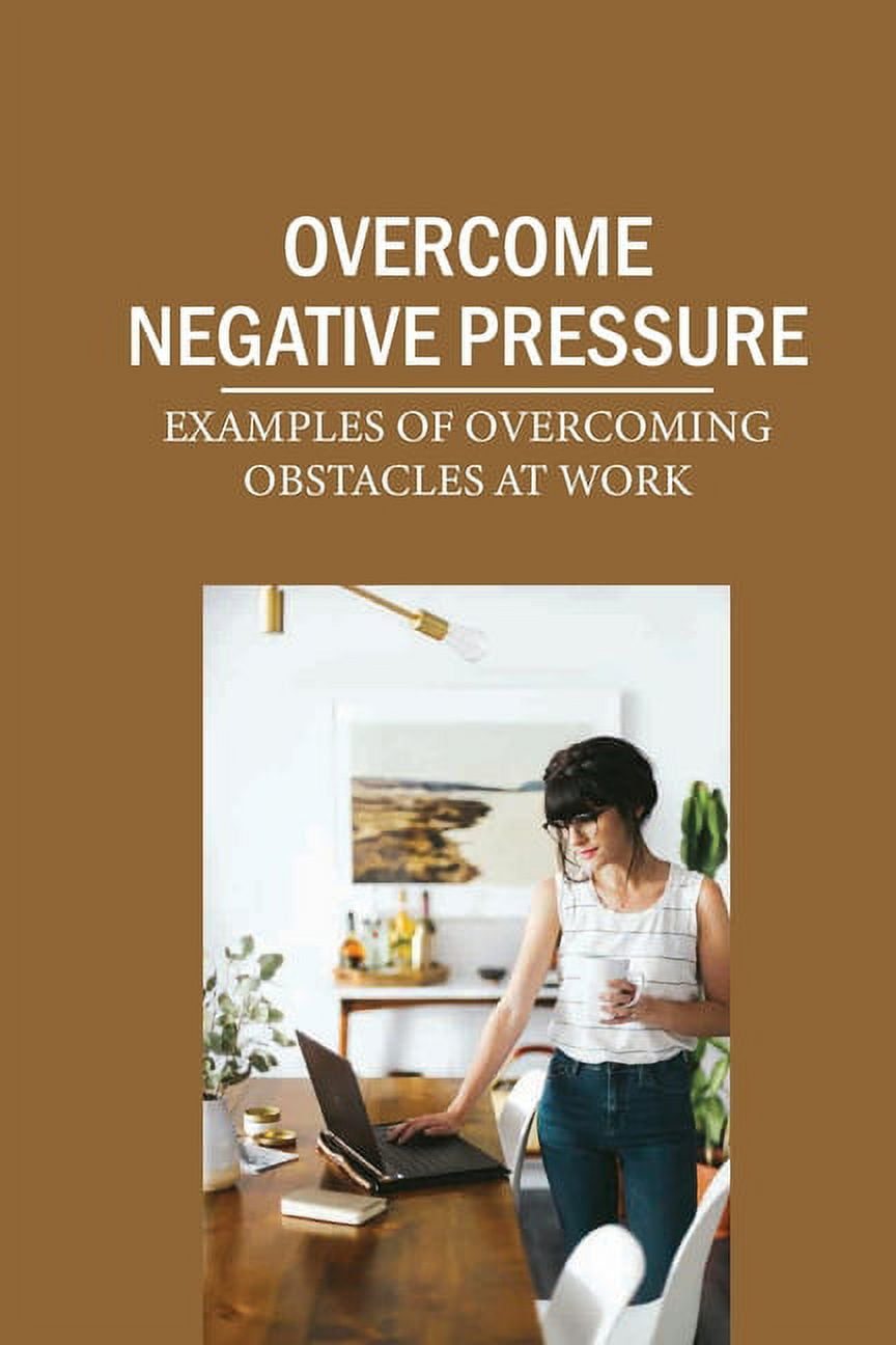Overcome Negative Pressure: Examples Of Overcoming Obstacles At Work ...