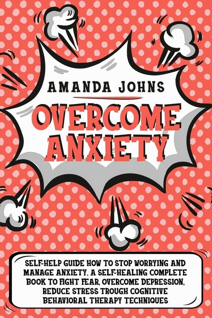 Overcome anxiety: Self-Help Guide how to stop worrying and manage ...