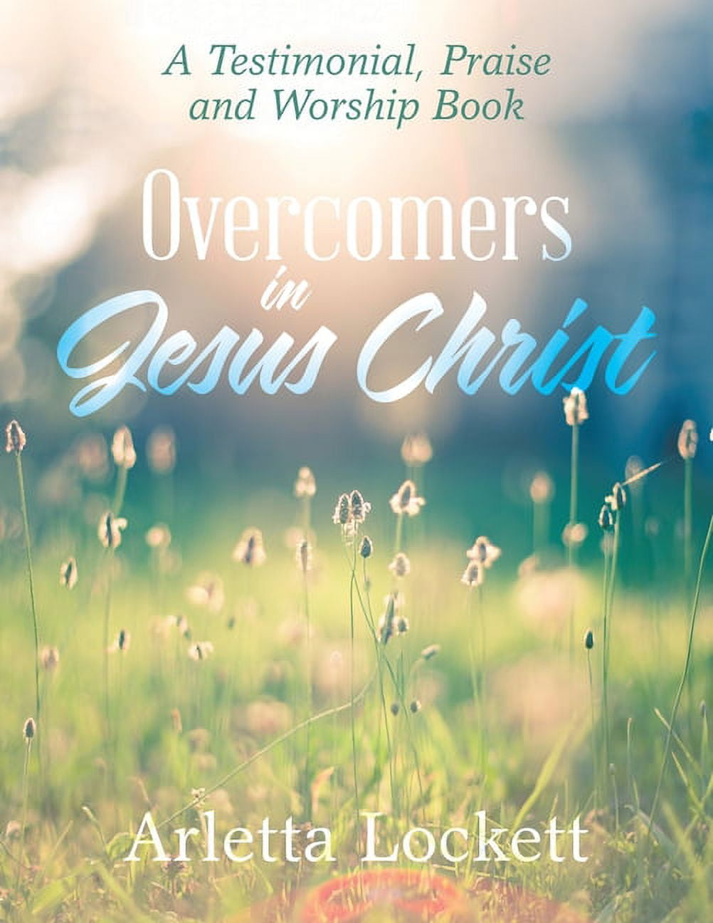 Overcomers in Jesus Christ : A Testimonial, Praise and Worship Book ...