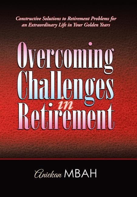 Overcoming Challenges in Retirement : Constructive Solutions to ...
