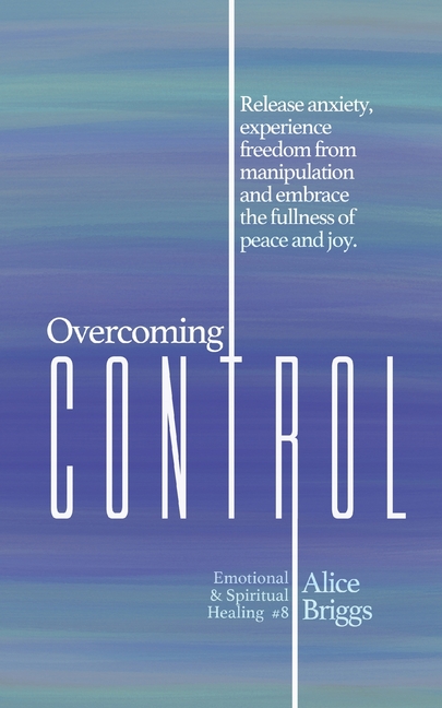 Overcoming Control: Release the anxiety, experience freedom from manipulation and embrace the ...