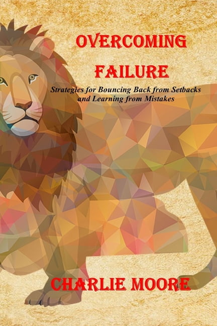 Overcoming Failure : Strategies for Bouncing Back from Setbacks and ...