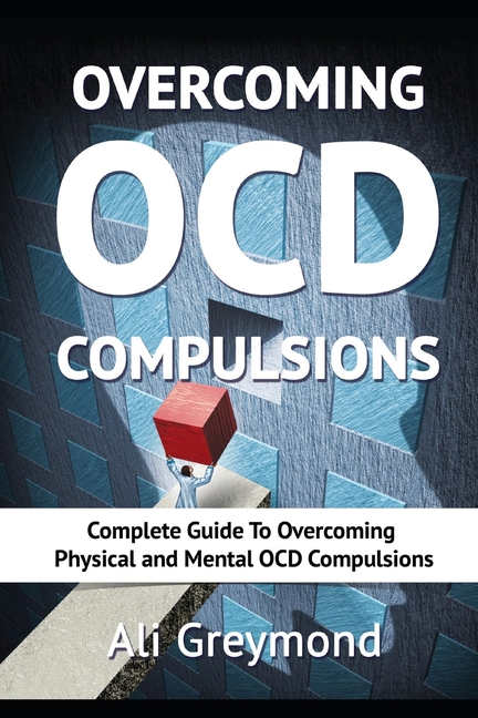 Overcoming OCD Compulsions : Complete Guide To Overcoming Physical and Mental OCD Compulsions ...