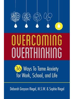 Overcoming Overthinking: 36 Ways to Tame Anxiety for Work, School, and ...