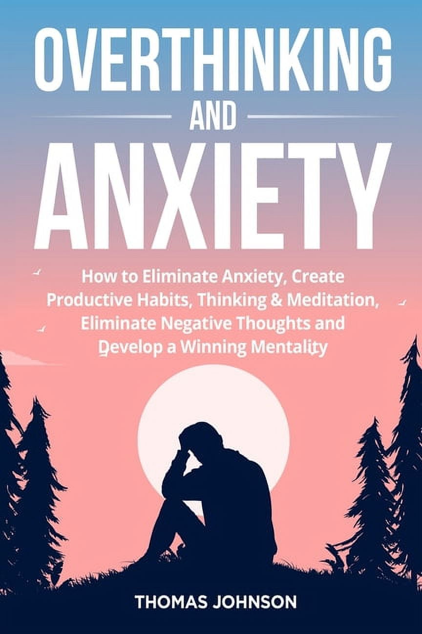 Overthinking and Anxiety: How to Eliminate Anxiety, Create Productive ...