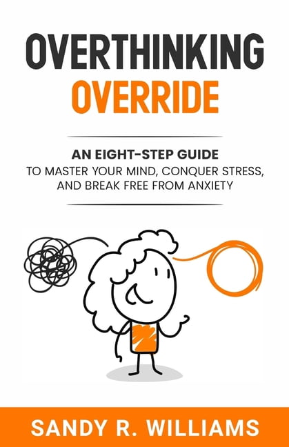 Overthinking Override: An Eight-Step Guide to Master Your Mind, Conquer ...