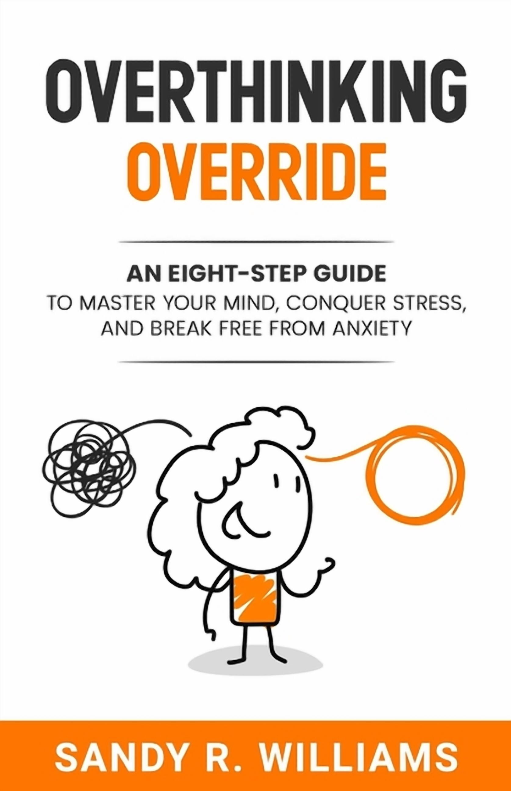 Overthinking Override: An Eight-Step Guide to Master Your Mind, Conquer ...