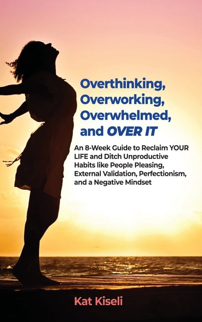 Overthinking, Overworking, Overwhelmed, and Over It: An 8-Week Guide to ...