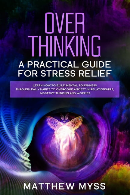 Overthinking: A Practical Guide for Stress Relief. Learn How to Build ...