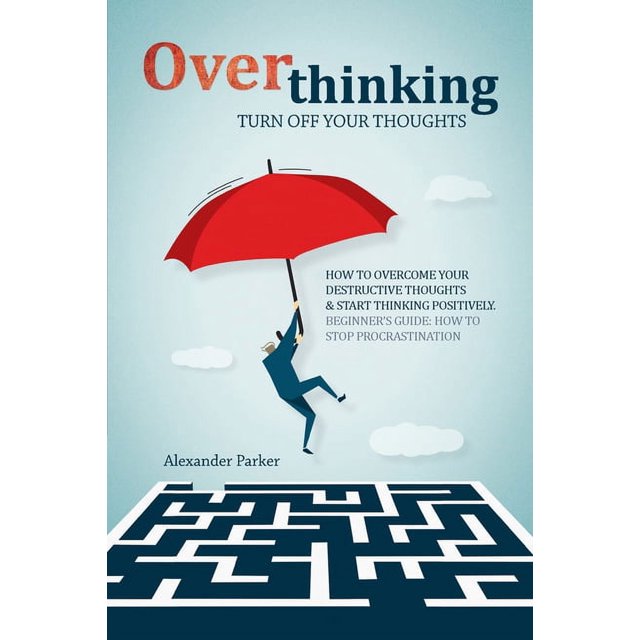 Overthinking : Turn Off Your Thoughts, How To Overcome Your Destructive ...