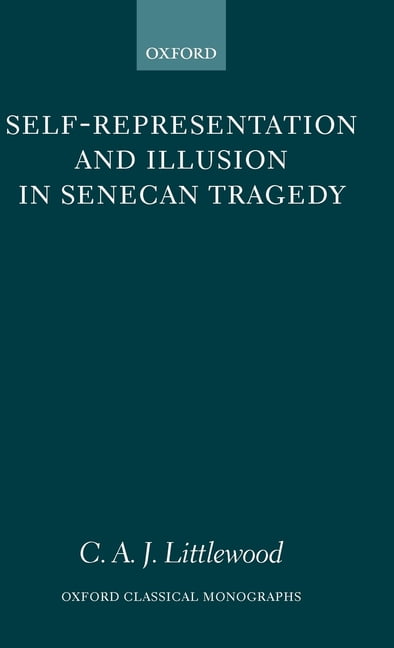 Oxford Classical Monographs Self-Representation and Illusion in Senecan ...