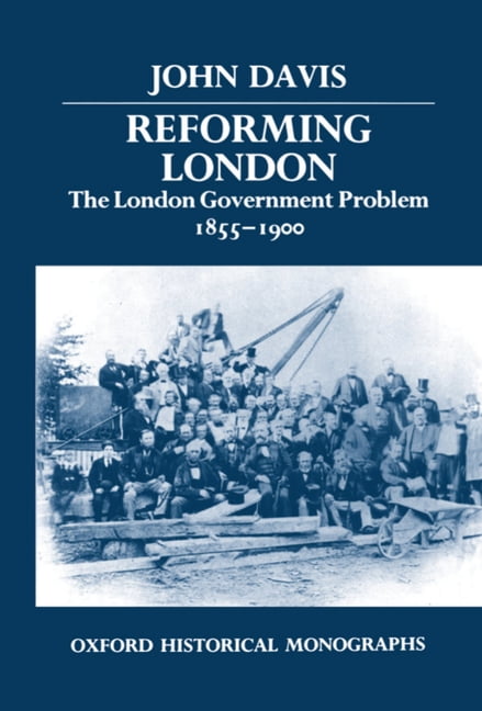 Oxford Historical Monographs Reforming London: The London Government ...