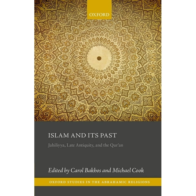 Oxford Studies in the Abrahamic Religion Islam and Its Past: Jahiliyya, Late Antiquity, and the ...