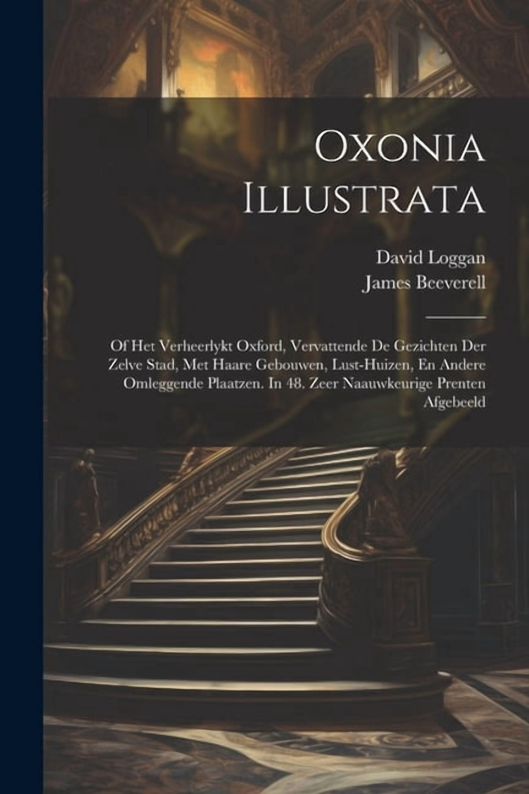 Oxonia Illustrata : Of Het Verheerlykt Oxford, Vervattende De Gezichten ...