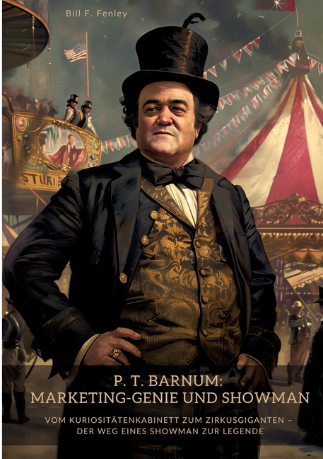 P. T. Barnum: Marketing-Genie und Showman: Vom Kuriositätenkabinett zum ...