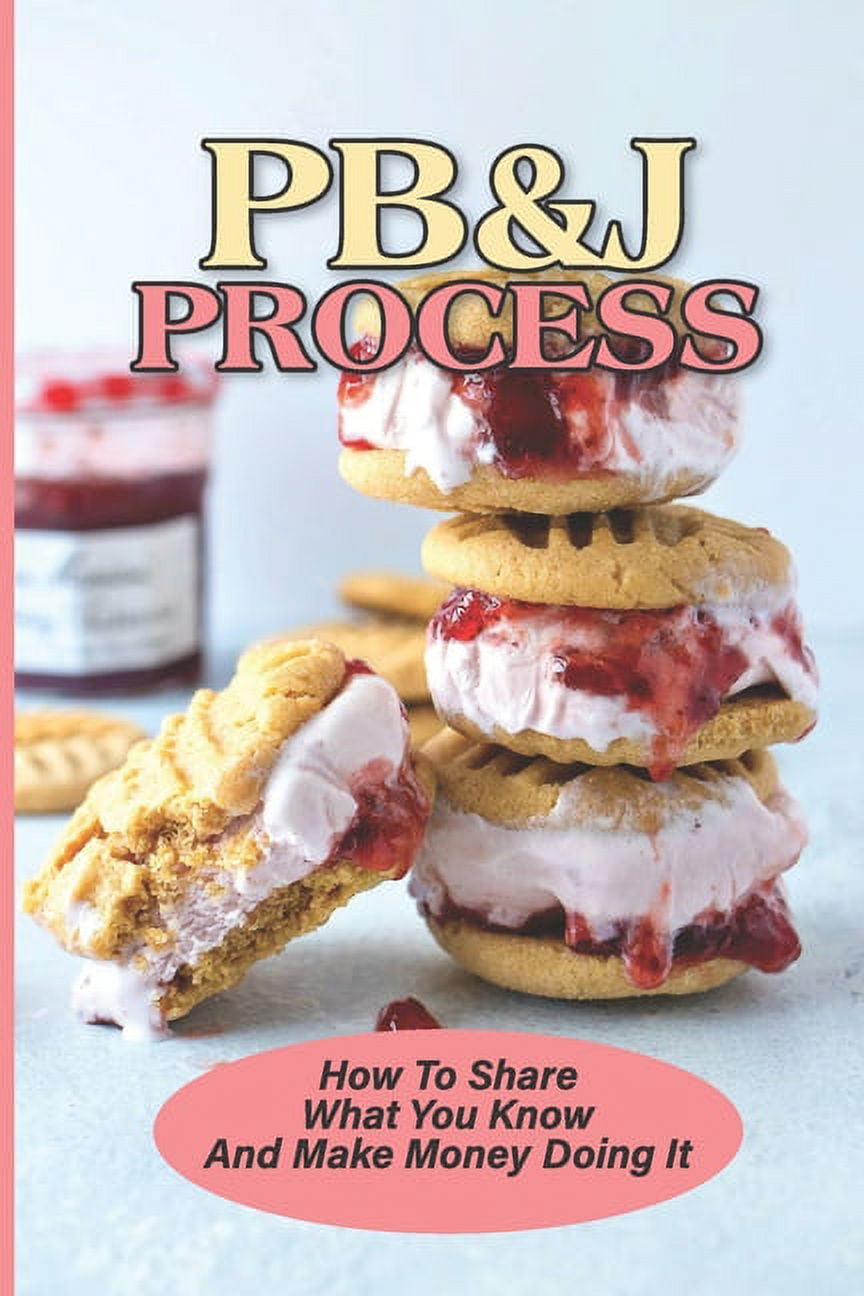 PB&J Process: How To Share What You Know And Make Money Doing It: The ...
