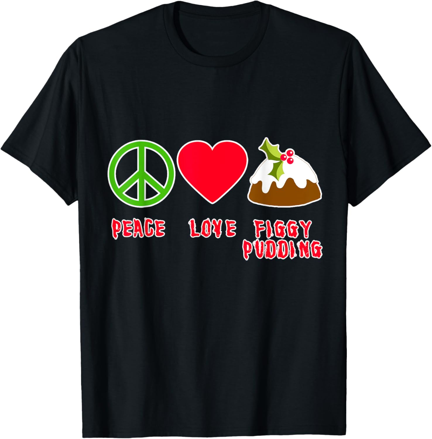 PEACE LOVE FIGGY PUDDING Tshirt men and women can wear, black, white ...