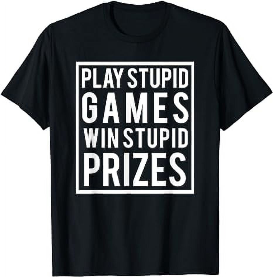 PLAY STUPID GAMES WIN STUPID PRIZES Funny Meme Men Women T-Shirt ...